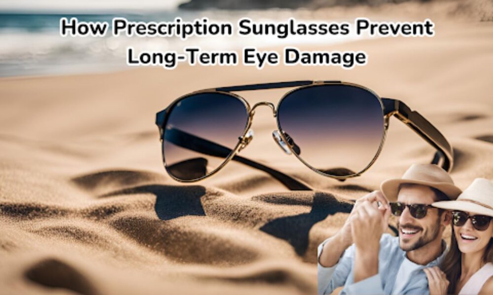 How Prescription Sunglasses Prevent Long-Term Eye Damage